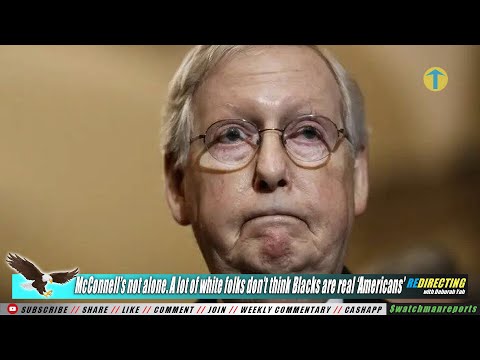 Lot's of white folks don’t think BIacks are real ‘Americans’ McConnell’s not alone.