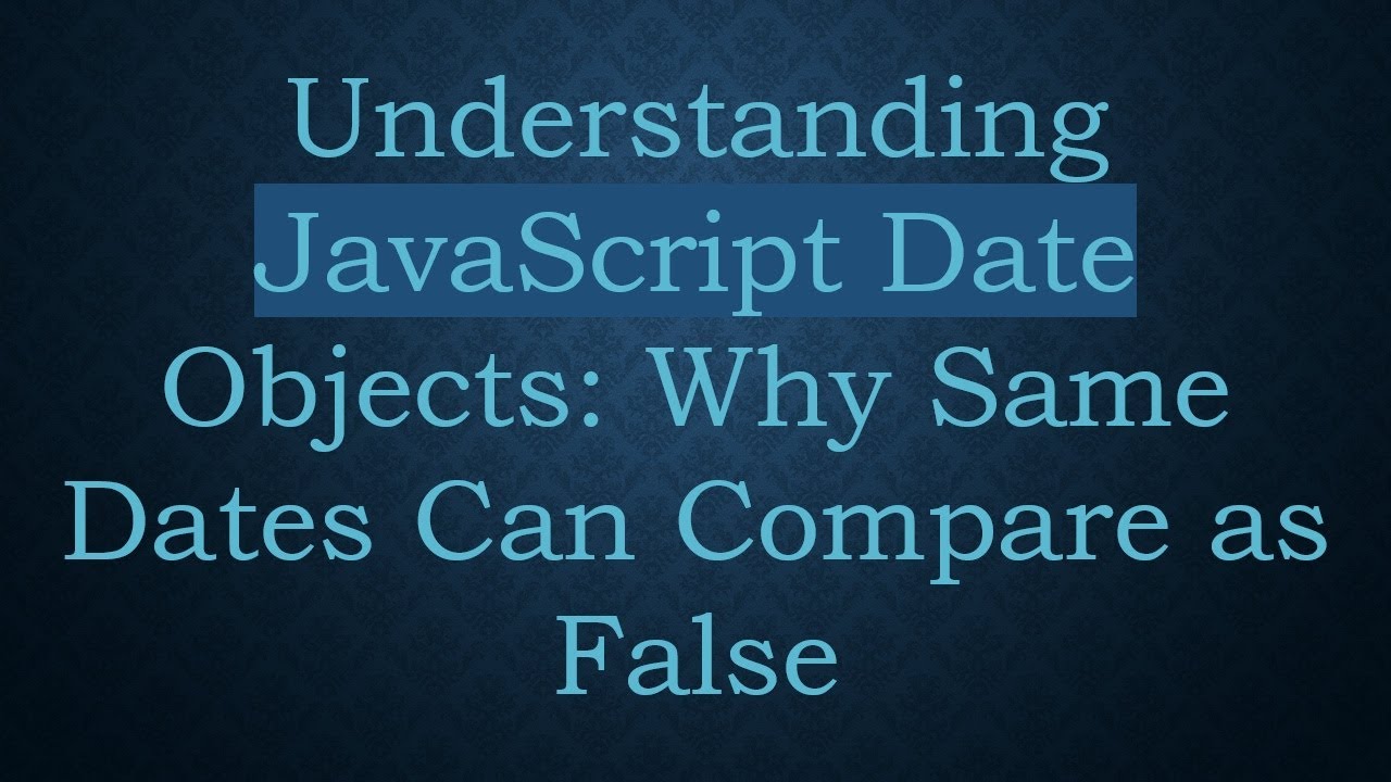 Understanding JavaScript Date Objects: Why Same Dates Can Compare as False