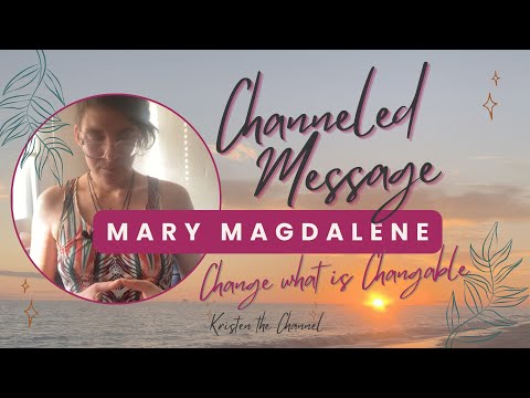 Change What Is Changeable: Channeled Message from Mary Magdalene #channeledmessages #marymagdalene