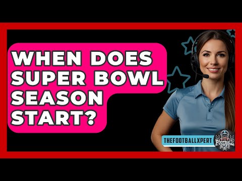 When Does Super Bowl Season Start? - The Football Xpert