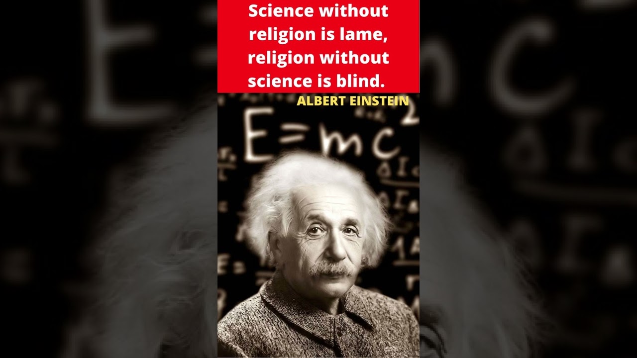 ALBERT EINSTEIN : Science without religion is lame, religion without science is blind.