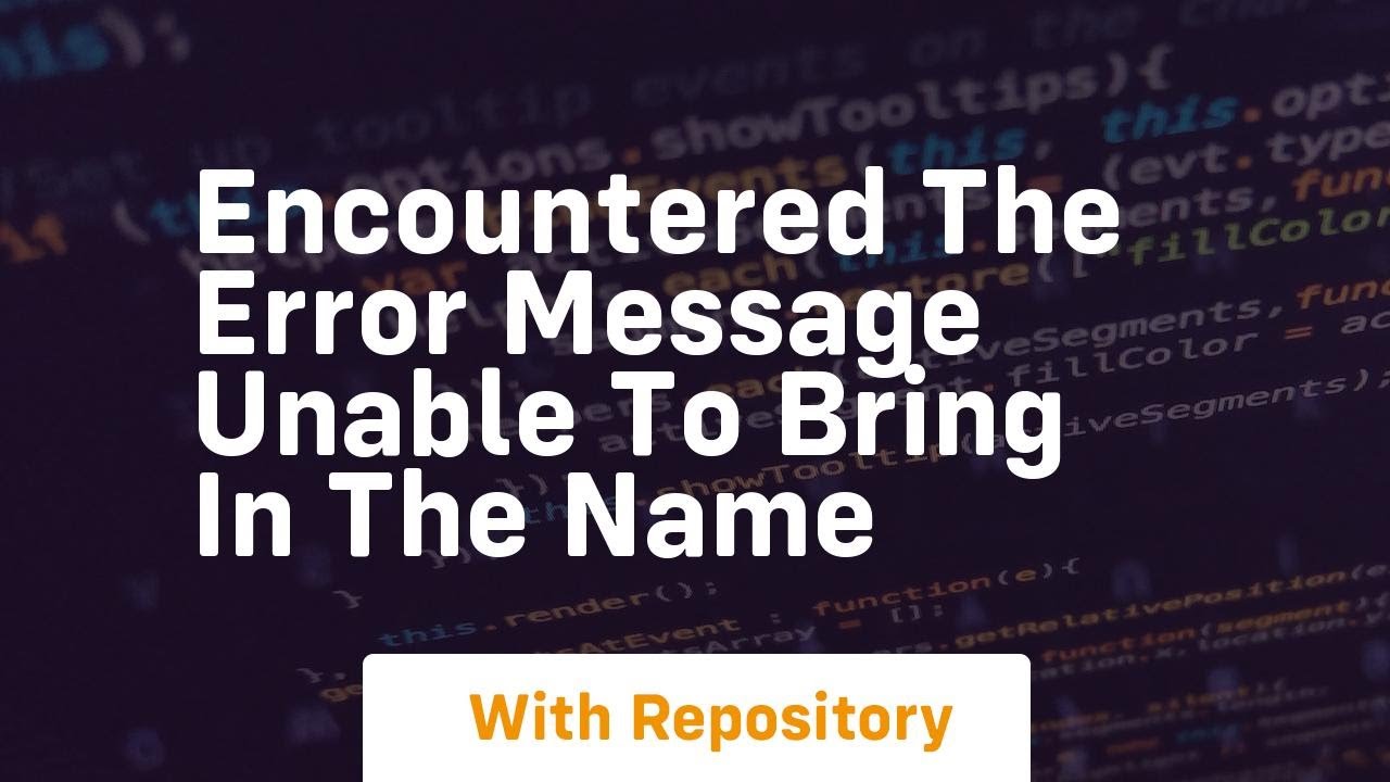 Encountered the error message unable to bring in the name