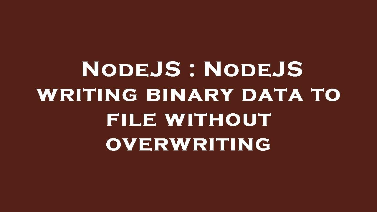 NodeJS : NodeJS writing binary data to file without overwriting