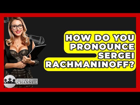 How Do You Pronounce Sergei Rachmaninoff? - History Icons Channel