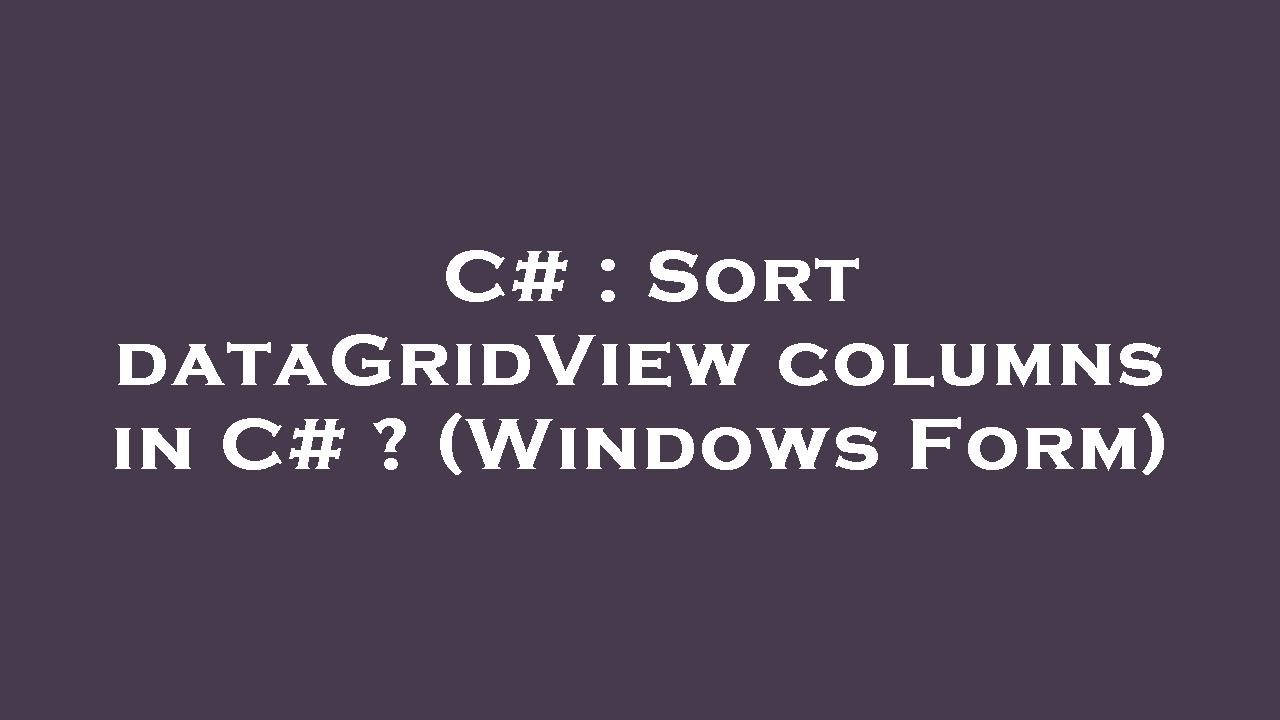 C# : Sort dataGridView columns in C# ? (Windows Form)