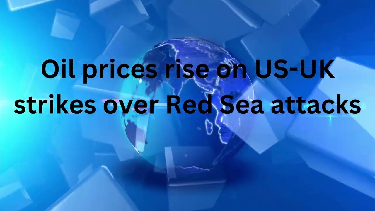 Oil prices rise on US-UK strikes over Red Sea attacks