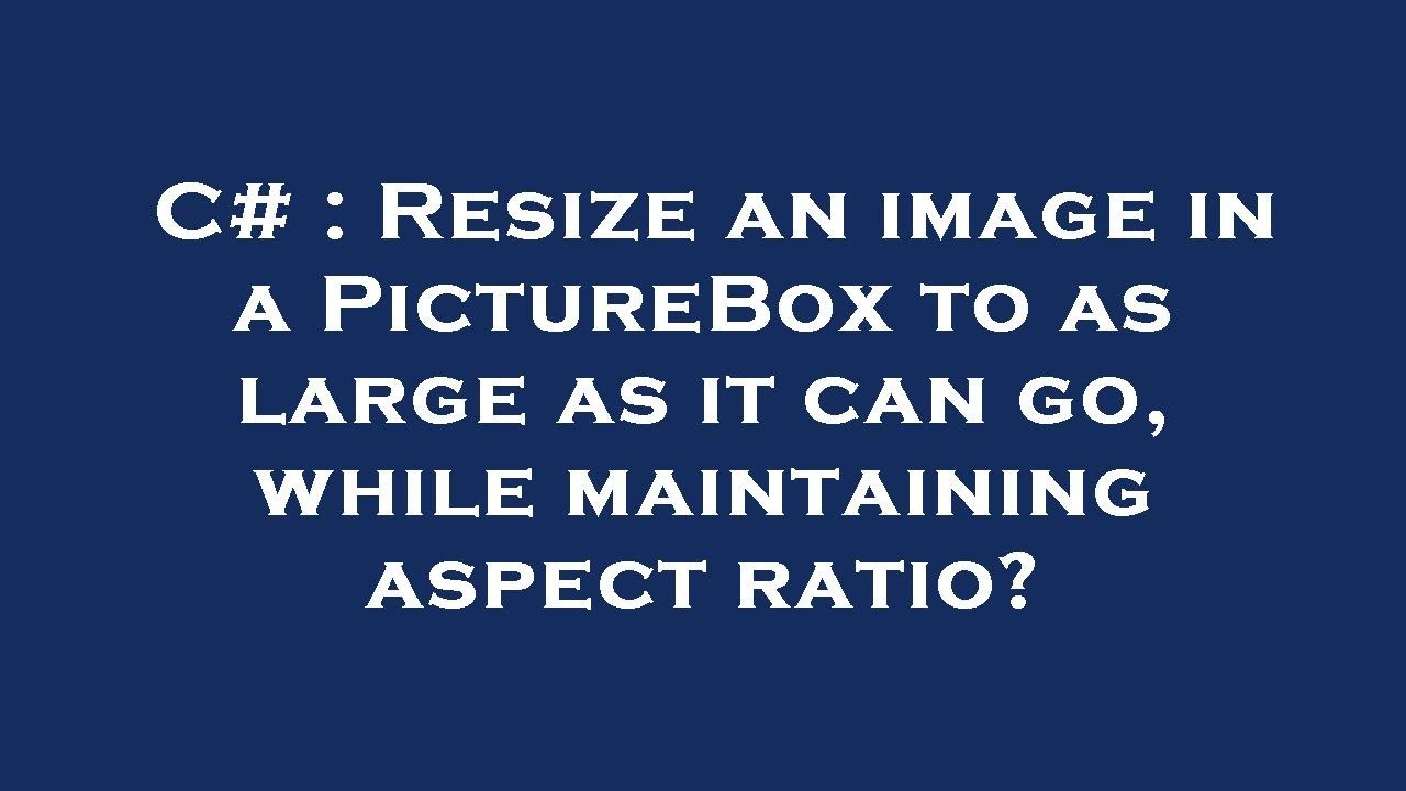 C# : Resize an image in a PictureBox to as large as it can go, while maintaining aspect ratio?