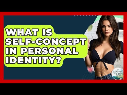 What Is Self-concept In Personal Identity? - The Personal Growth Path