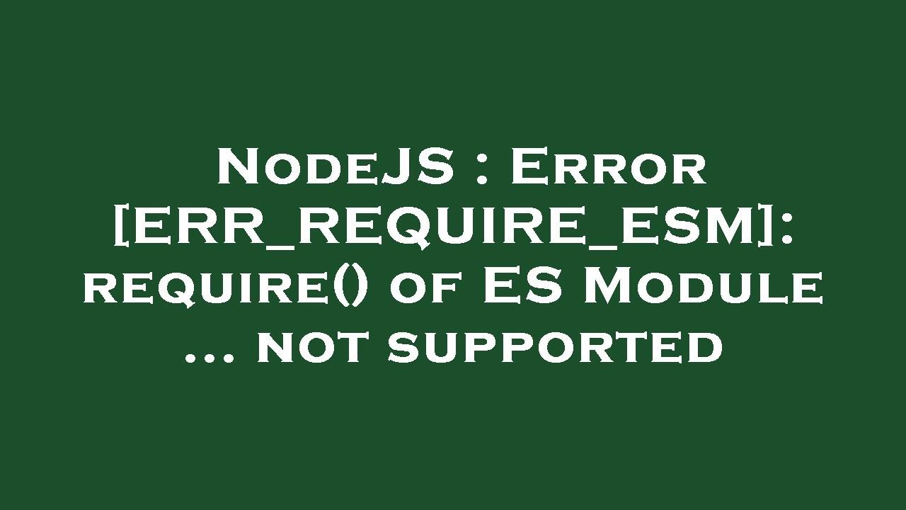 NodeJS : Error [ERR_REQUIRE_ESM]: require() of ES Module ... not supported