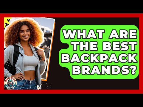 What Are The Best Backpack Brands? - Travel With A Backpack