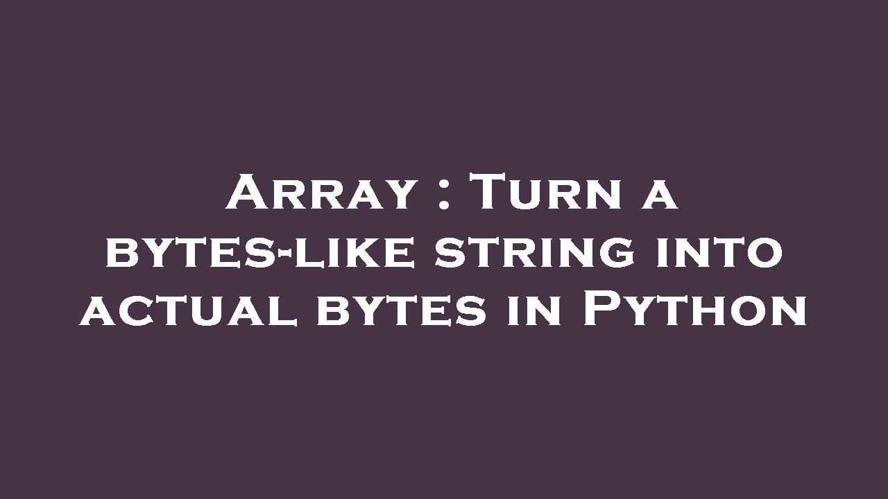 Array : Turn a bytes-like string into actual bytes in Python