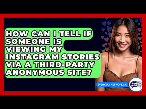 How Can I Tell If Someone Is Viewing My Instagram Stories Via A Third-Party Anonymous Site?