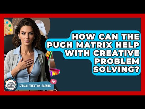 How Can The Pugh Matrix Help With Creative Problem Solving? - Special Education Learning