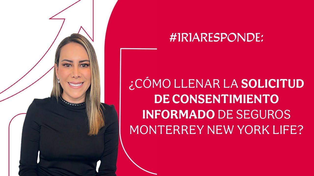 #IRIARESPONDE: ¿CÓMO LLENAR LA SOLICITUD DE CONSENTIMIENTO INFORMADO DE SEGUROS MONTERREY NYL?