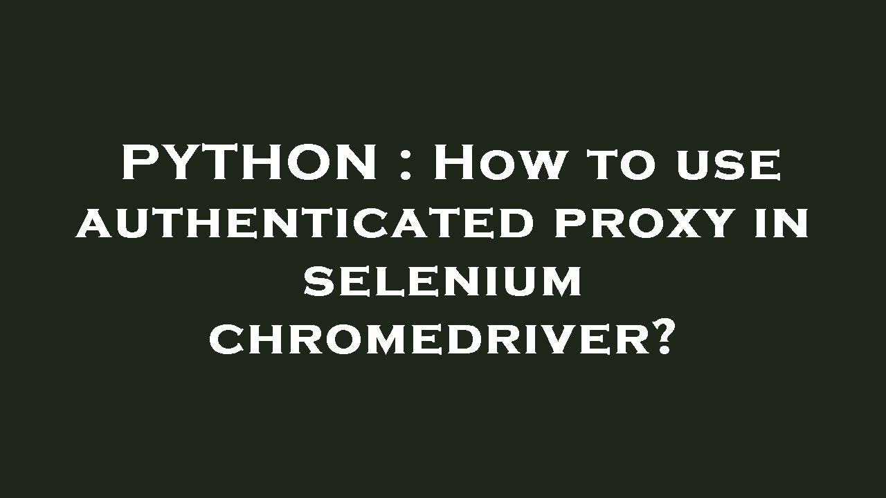 PYTHON : How to use authenticated proxy in selenium chromedriver?