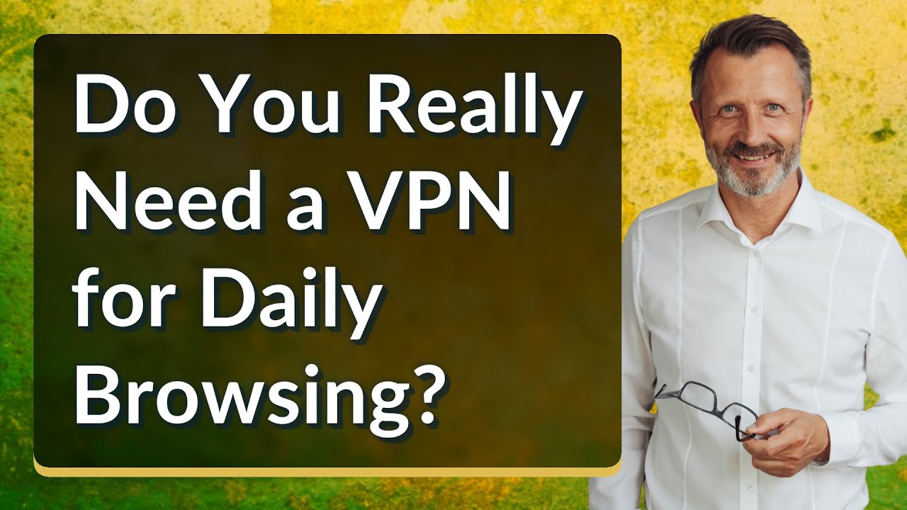 Do You Really Need a VPN for Daily Browsing?