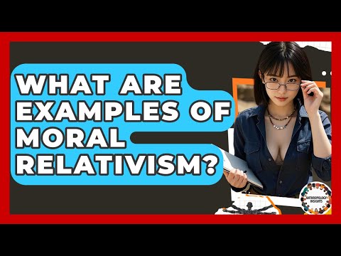 What Are Examples Of Moral Relativism? - Anthropology Insights