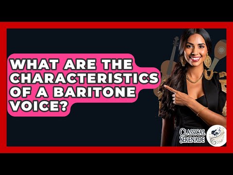 What Are The Characteristics Of A Baritone Voice? - Classical Serenade