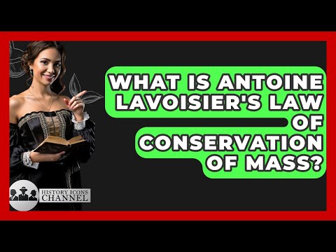 What Is Antoine Lavoisier's Law Of Conservation Of Mass? - History Icons Channel