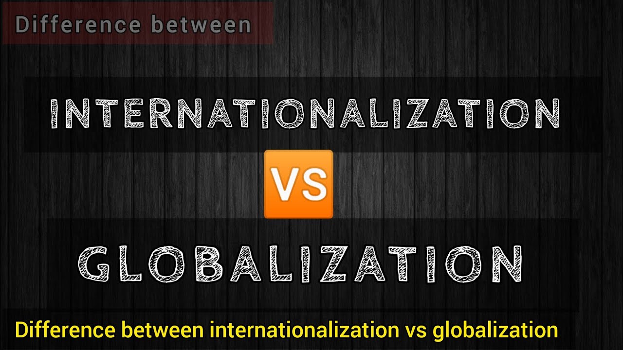 INTERNATIONALIZATION VS GLOBALIZATION Differences IR