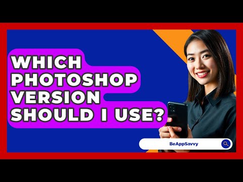Which Photoshop Version Should I Use? - Be App Savvy