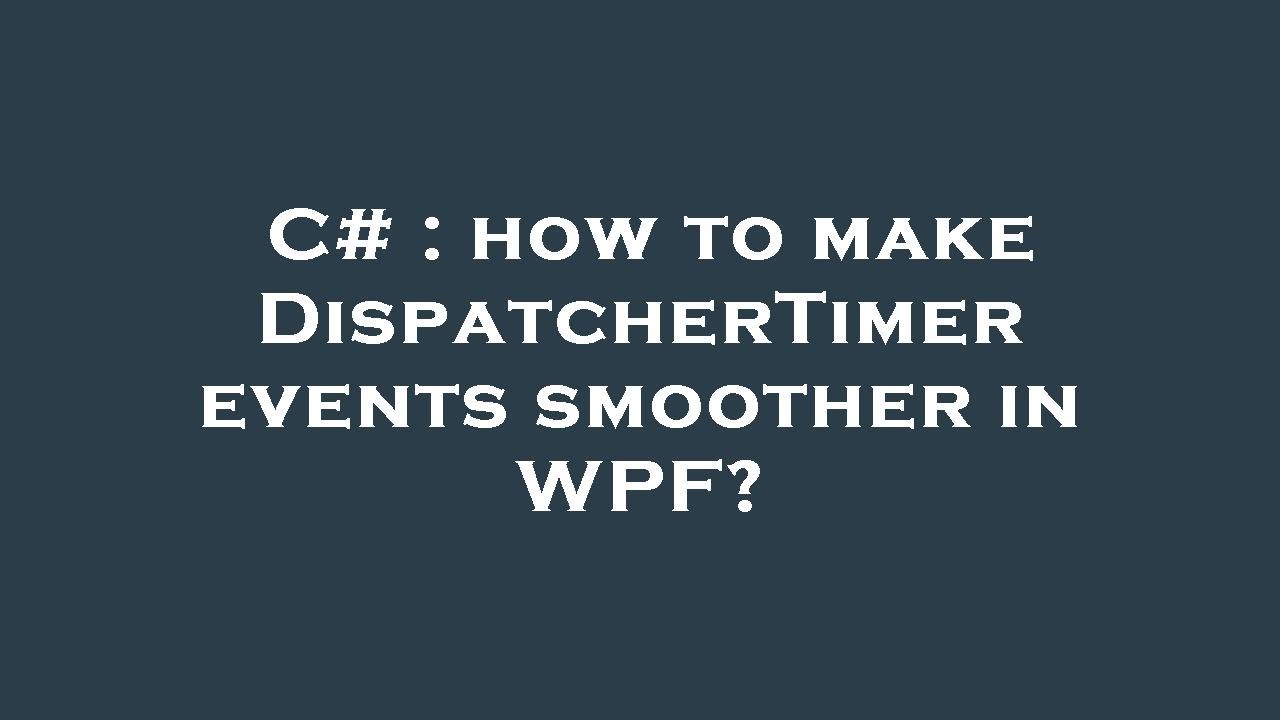 C# : how to make DispatcherTimer events smoother in WPF?