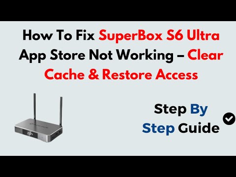How To Fix SuperBox S6 Ultra App Store Not Working – Clear Cache & Restore Access