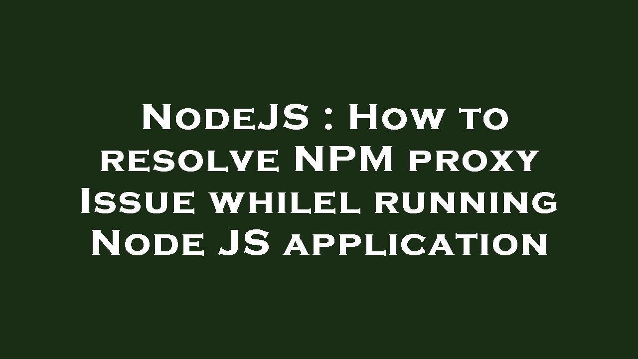 NodeJS : How to resolve NPM proxy Issue whilel running Node JS application