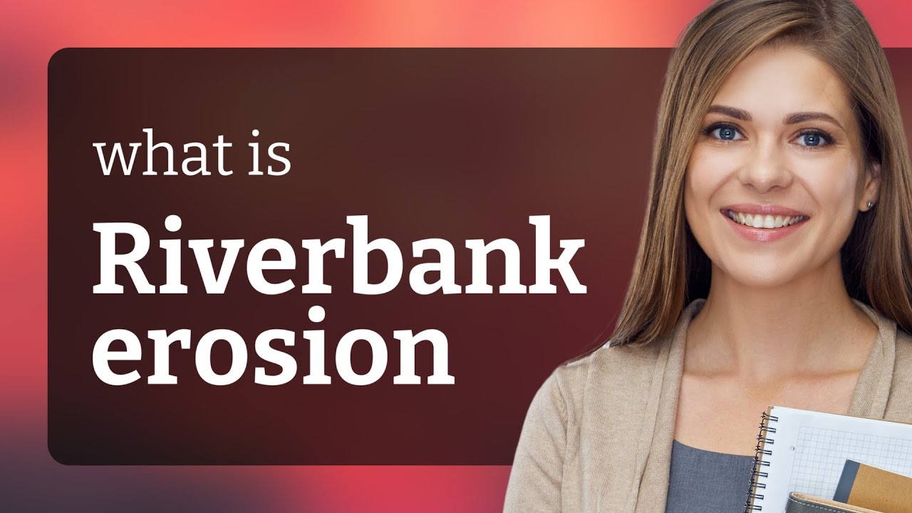 Understanding Riverbank Erosion: A Comprehensive Guide