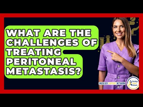 What Are The Challenges Of Treating Peritoneal Metastasis? - Oncology Support Network