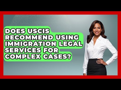 Does USCIS Recommend Using Immigration Legal Services for Complex Cases?