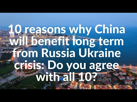 10 reasons why China is winning long term from the Russia Ukraine crisis: Do you agree with all 10?