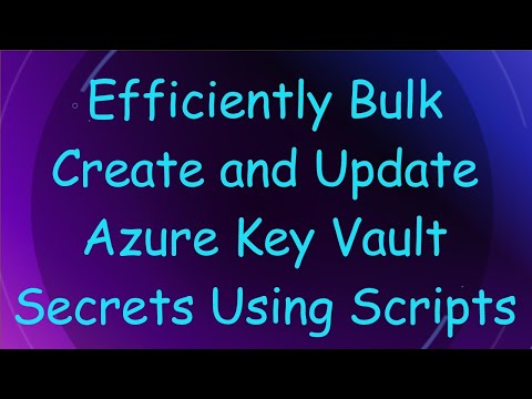 Efficiently Bulk Create and Update Azure Key Vault Secrets Using Scripts