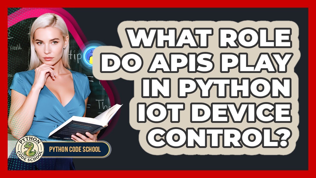 What Role Do APIs Play In Python IoT Device Control? - Python Code School