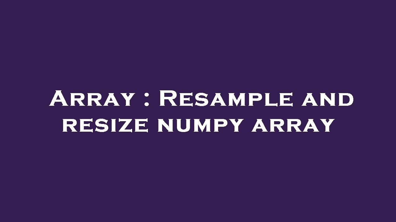 Array : Resample and resize numpy array