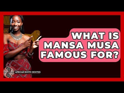 What Is Mansa Musa Famous For? - African Roots And Routes