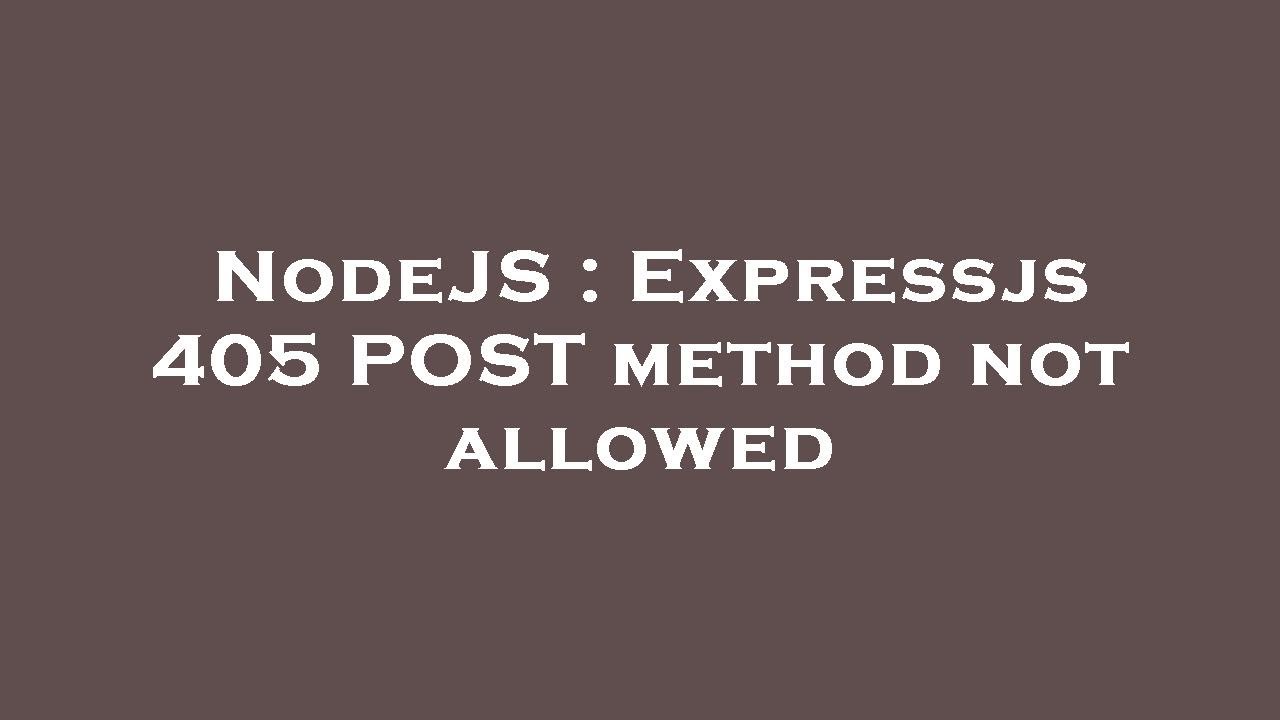 NodeJS : Expressjs 405 POST method not allowed