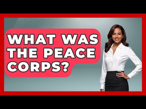 What Was The Peace Corps? - Making Politics Simple