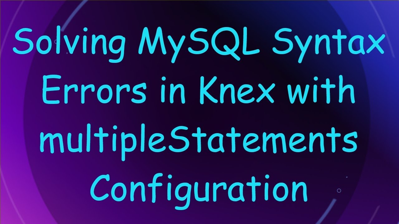 Solving MySQL Syntax Errors in Knex with multipleStatements Configuration