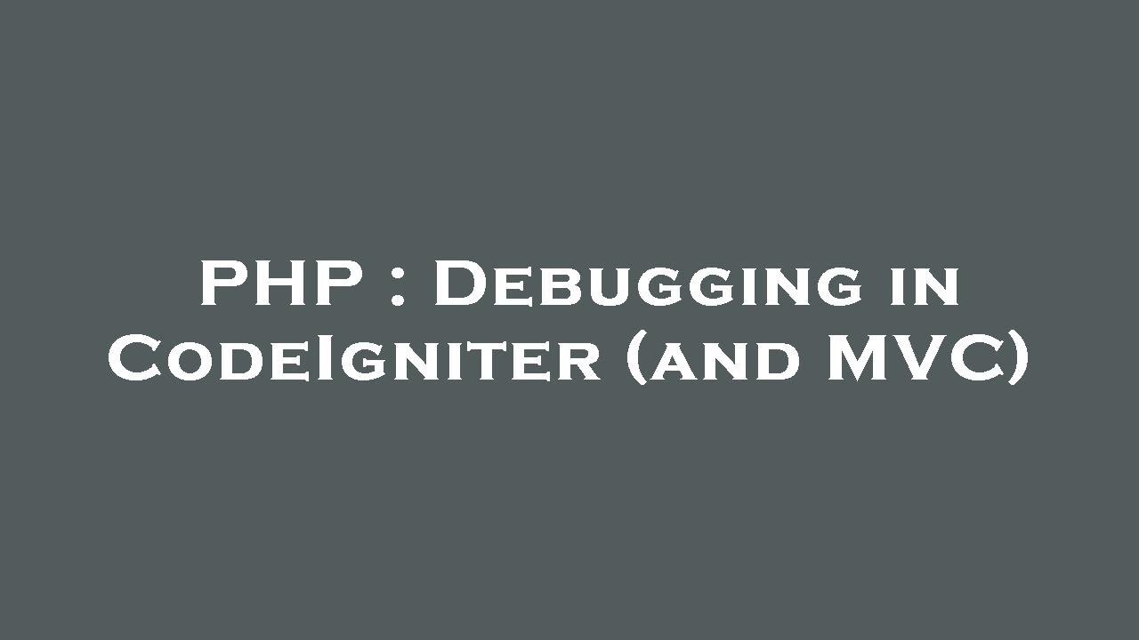 PHP : Debugging in CodeIgniter (and MVC)