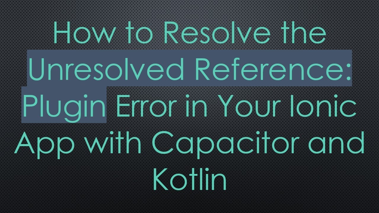 How to Resolve the Unresolved Reference: Plugin Error in Your Ionic App with Capacitor and Kotlin