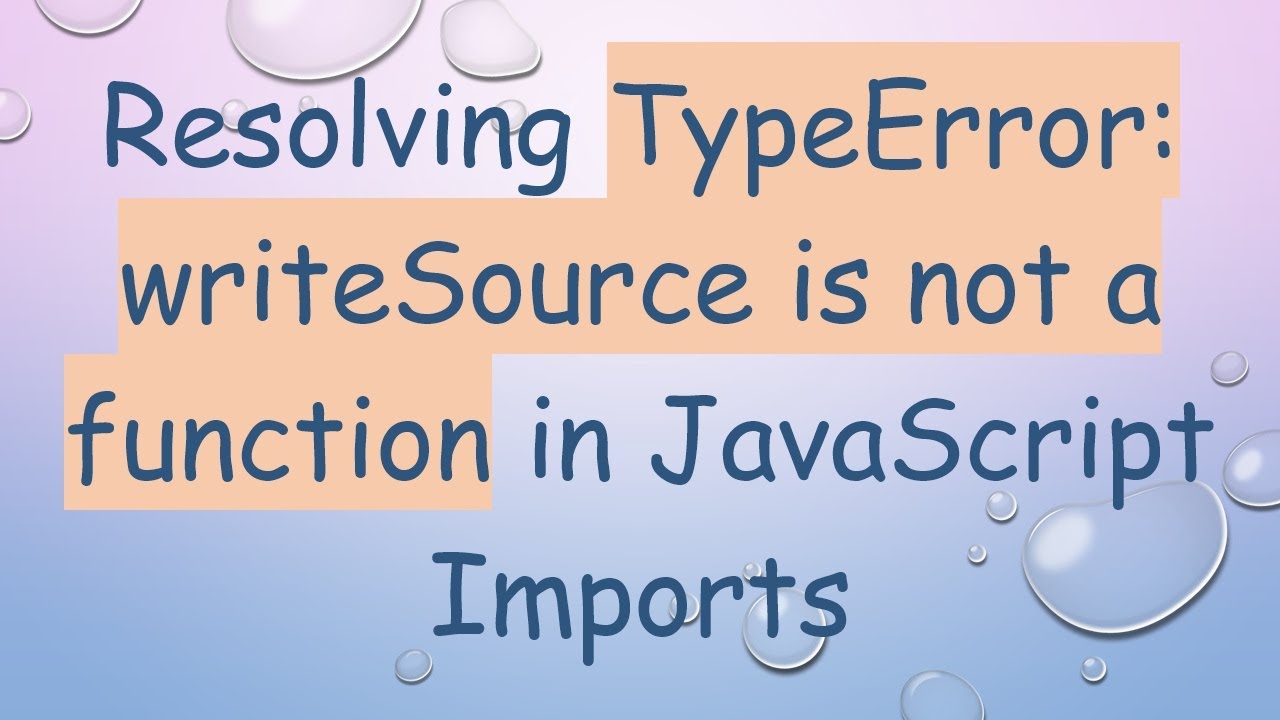 Resolving TypeError: writeSource is not a function in JavaScript Imports