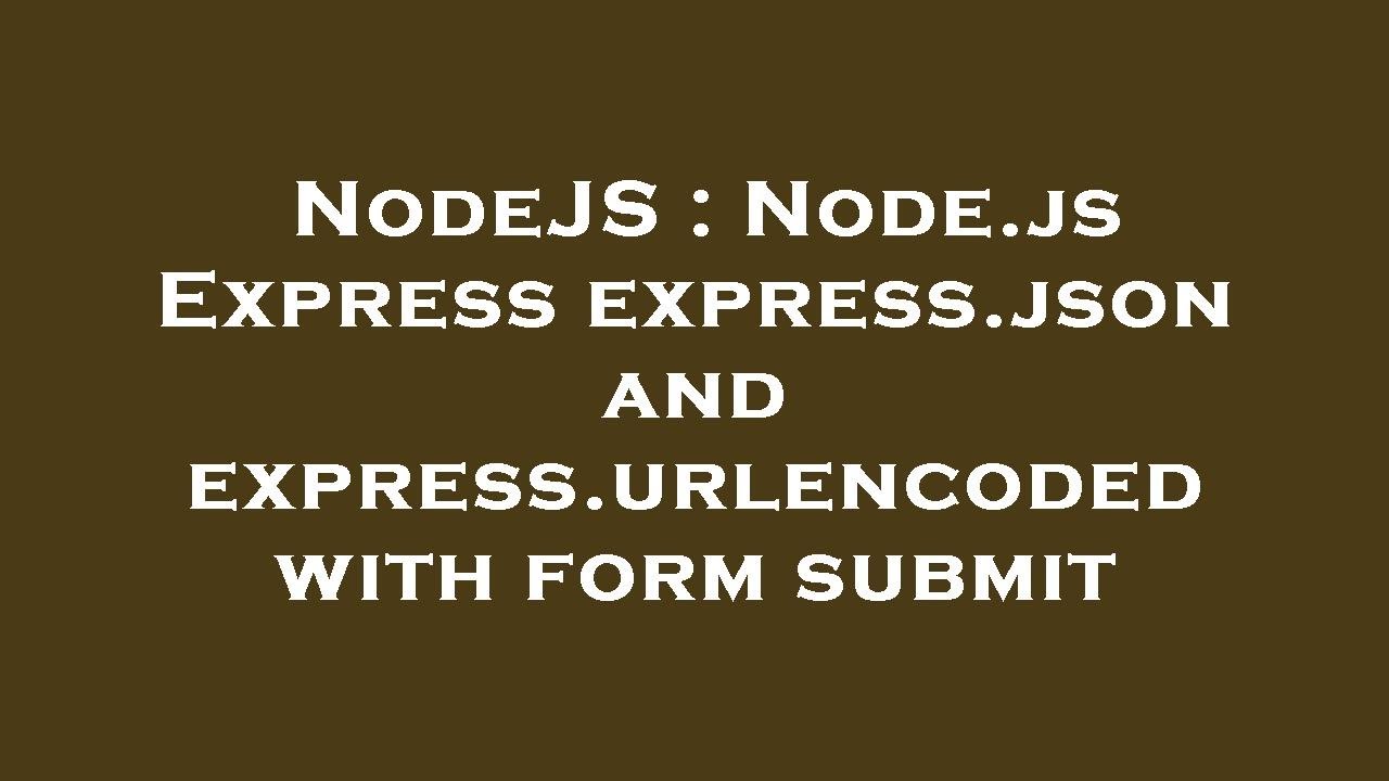 NodeJS : Node.js Express express.json and express.urlencoded with form submit