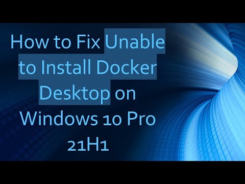 How to Fix Unable to Install Docker Desktop on Windows 10 Pro 21H1
