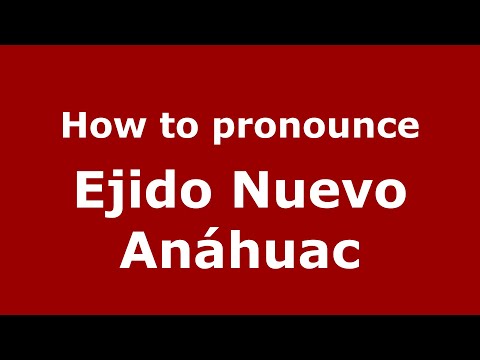 How to pronounce Ejido Nuevo Anáhuac (Mexico/Mexican Spanish) - PronounceNames.com