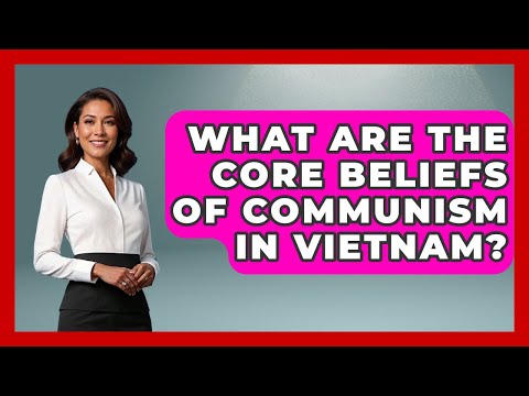 What Are The Core Beliefs Of Communism In Vietnam? - History of Communism
