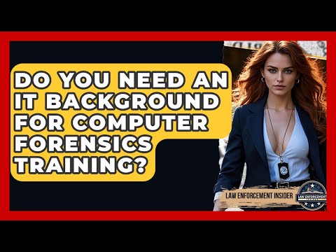 Do You Need An IT Background For Computer Forensics Training? - Law Enforcement Insider