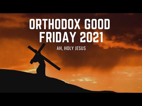 Orthodox Good Friday 2021 - Holy Friday 2021 - Ah Holy Jesus - Good Friday Orthodox 2021