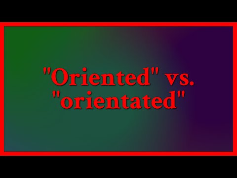 People say orientated because they hear the word orientation and think that's the verb made from ...