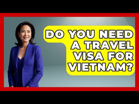 Do You Need A Travel Visa For Vietnam? - Exploring Southeast Asia